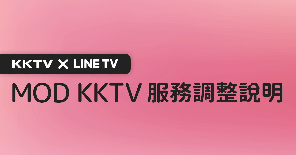MOD KKTV 服務調整說明｜KKTV ╳ LINE TV 雙平台服務整合